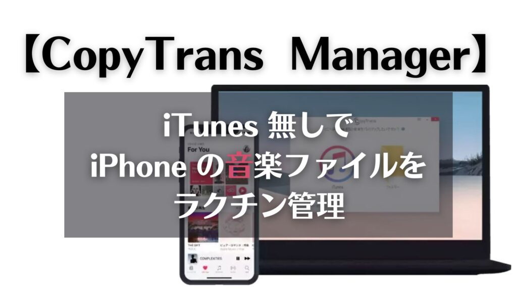 【CopyTrans Manager】iTunes 無しで iPhone の音楽ファイルをラクチン管理 | ガテン系ITおじさんのブログ